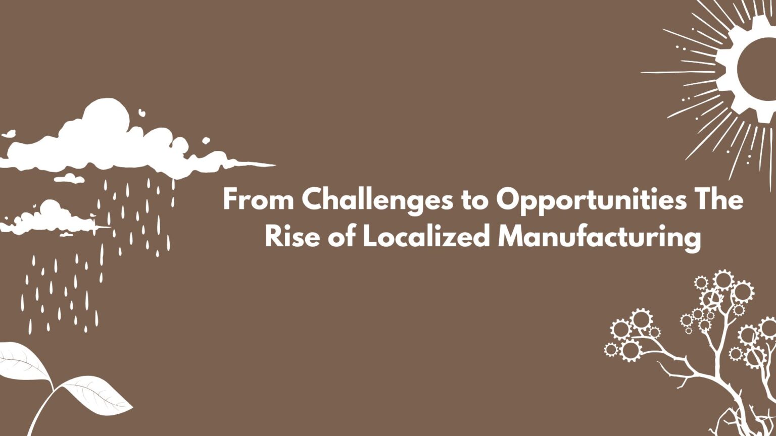 From Challenges to Opportunities The Rise of Localized Manufacturing ...